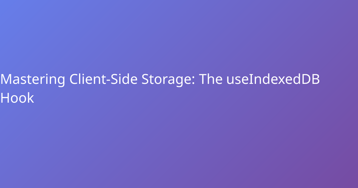 Mastering Client-Side Storage: The useIndexedDB Hook - useHooks.io Blog | useHooks.io